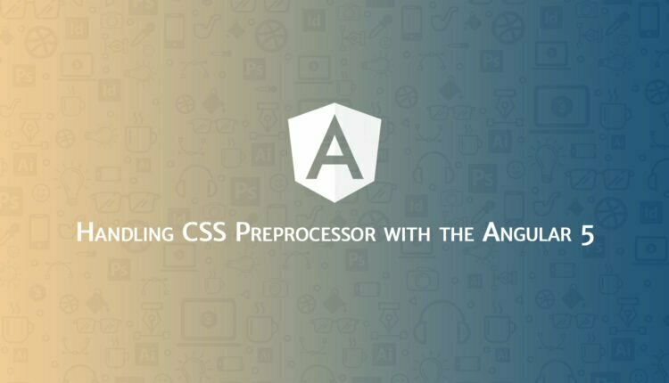 Handling CSS Preprocessors with the Angular 5 - Codebriefly Handling CSS Preprocessors with the Angular 5 - Codebriefly