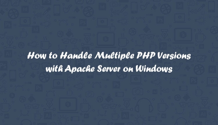 How To Handle Multiple Php Versions With Apache Server On Windows 